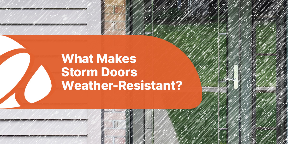 Anatomy of Storm Doors: What Makes Them Weather-Resistant?